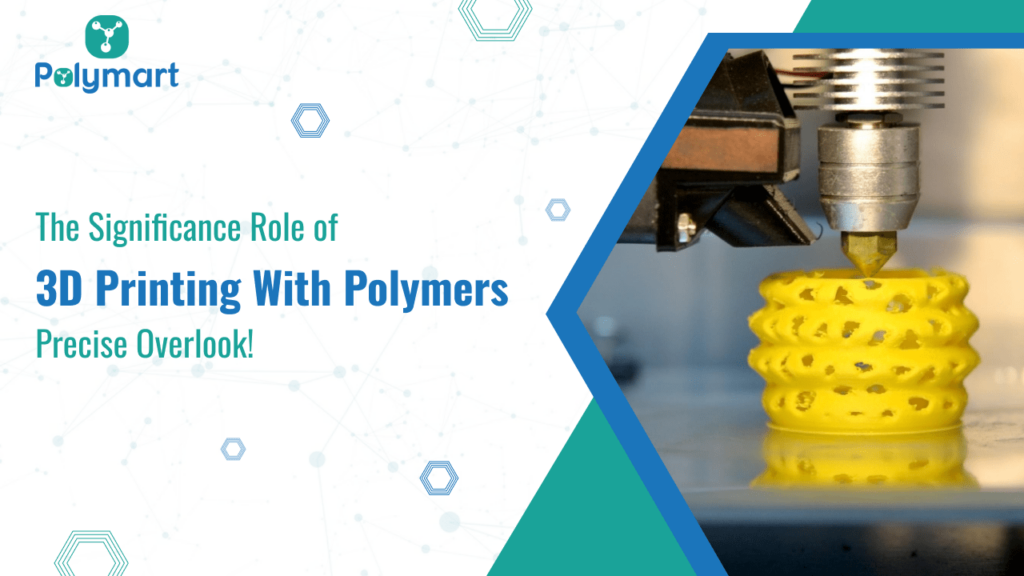 The Significance Role of 3D Printing With Polymers!